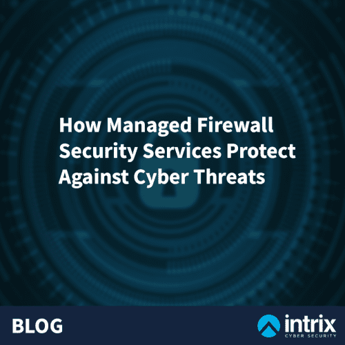 How Managed Firewall Security Services Protect Against Cyber Threats - Intrix Cyber Security